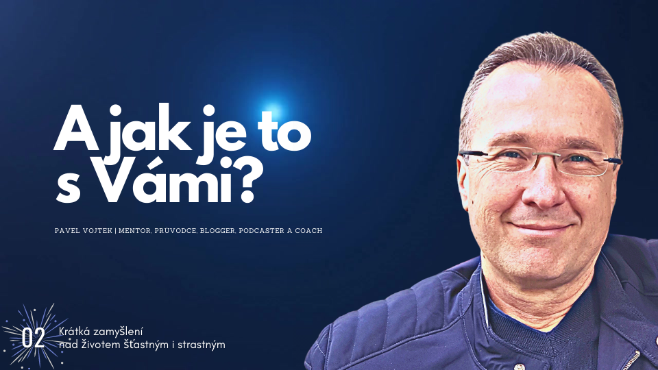 [Nová video a audio sekce] A jak je to s Vámi? (Změna paradigma, č.2) :: Pavel Vojtek a Moje cesta